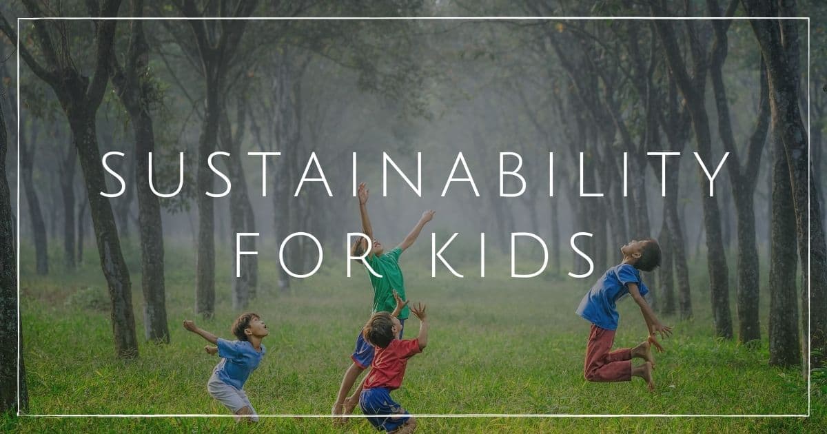 Sustainability for Kids: 6 Lessons to Enlighten Your Pint-Sized Eco-Warrior
