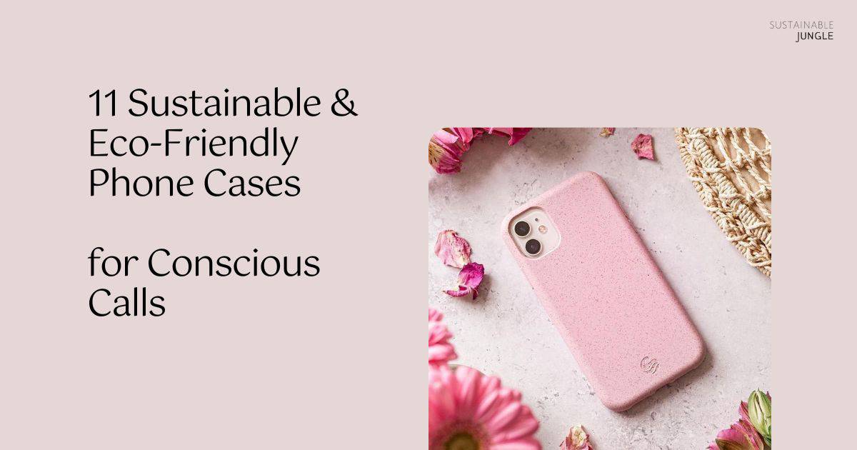 9 Sustainable Phone Cases For Better Protection